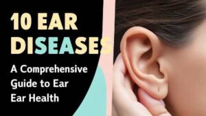 10 Ear Diseases: A Comprehensive Guide to Ear Health